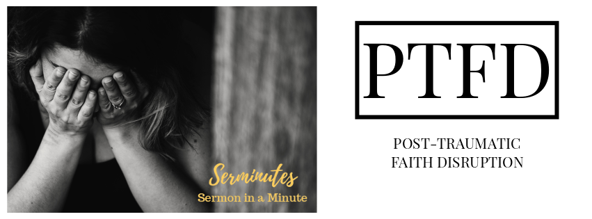 PTFD – Post Traumatic Faith Disruption – Serminutes – Sermon in a Minute